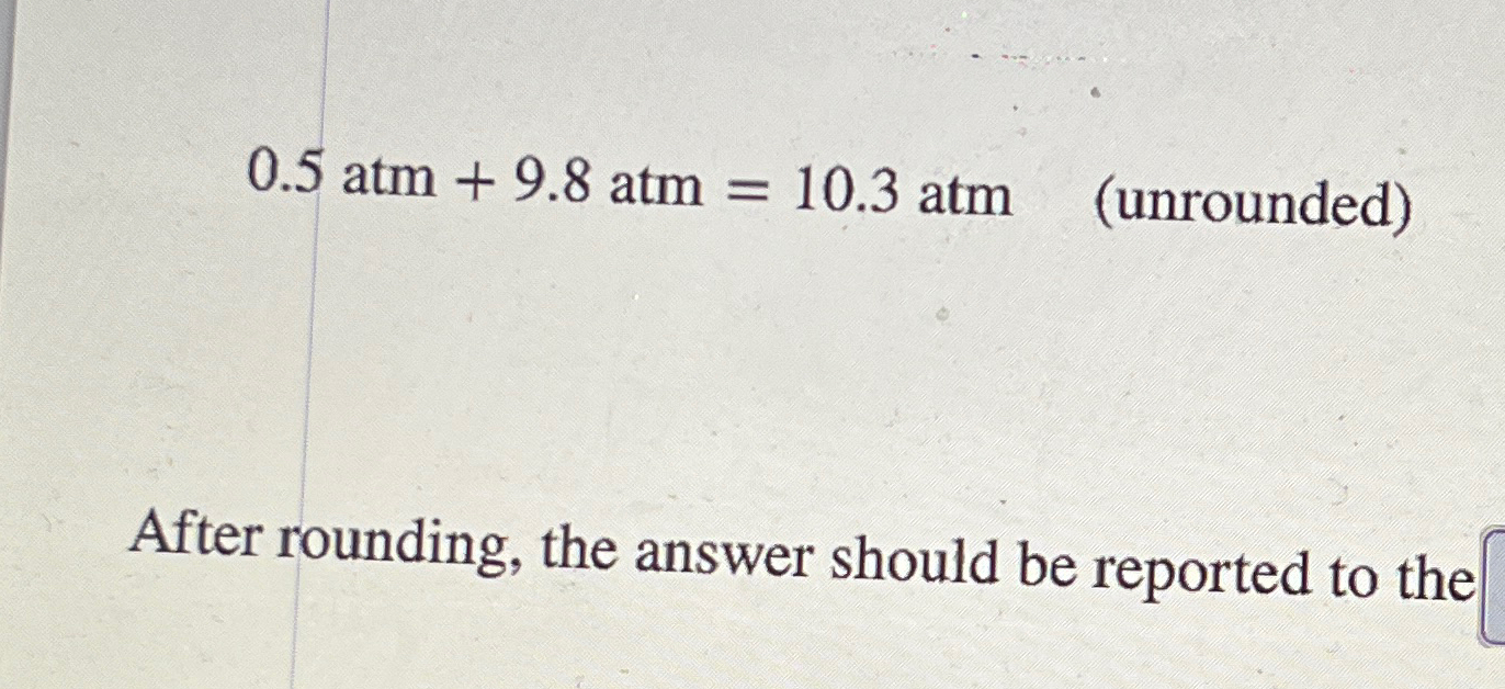 Solved 0.5atm+9.8atm=10.3atm, (unrounded) ﻿After rounding, | Chegg.com