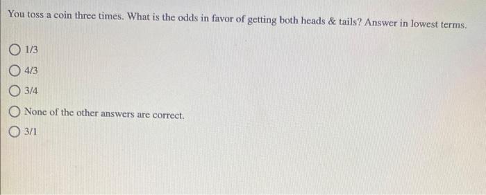 Solved You toss a coin three times. What is the odds in | Chegg.com