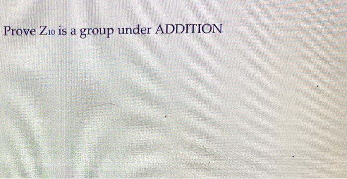 Solved Prove Zio is a group under ADDITION | Chegg.com