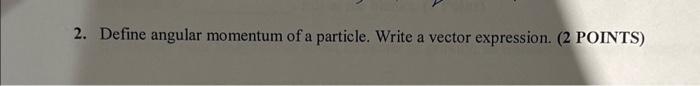 Solved 2. Define angular momentum of a particle. Write a | Chegg.com