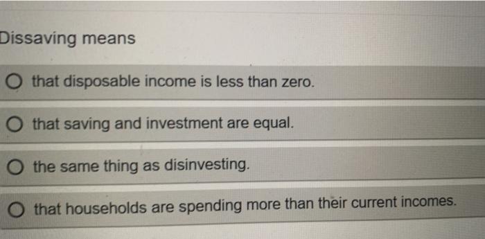Solved Dissaving means O that disposable income is less than | Chegg.com