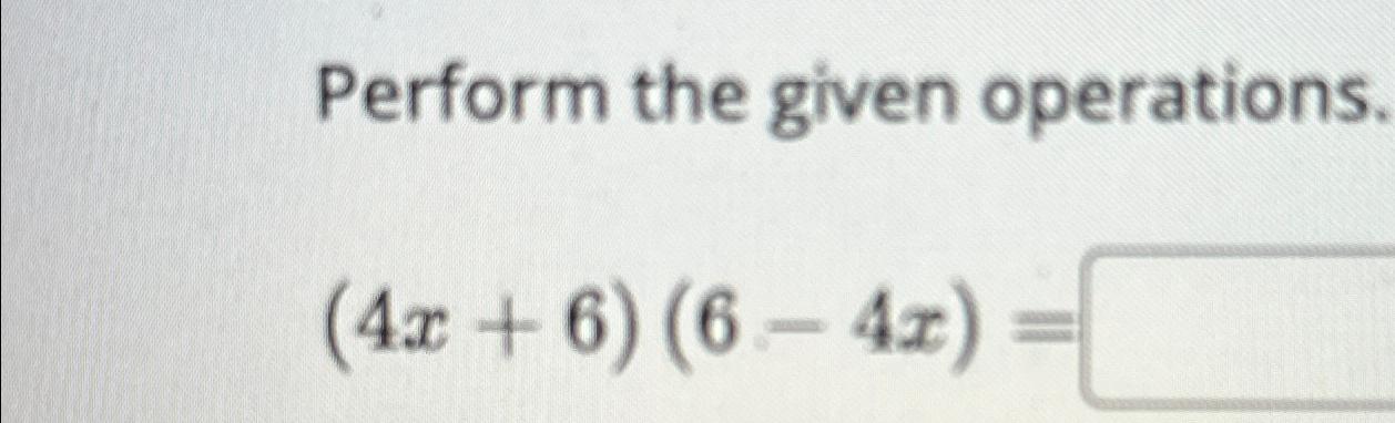 Solved Perform the given operations.(4x+6)(6-4x)= | Chegg.com