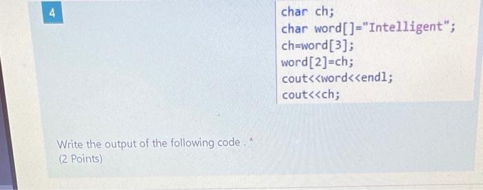 Solved 4 char ch; char word []="Intelligent"; ch=word [3]; | Chegg.com