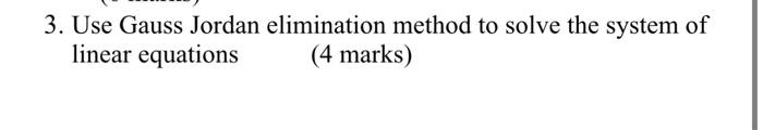 Solved 3. Use Gauss Jordan elimination method to solve the | Chegg.com