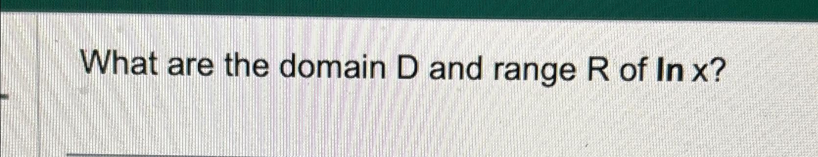 Solved What are the domain D ﻿and range R ﻿of lnx ? | Chegg.com