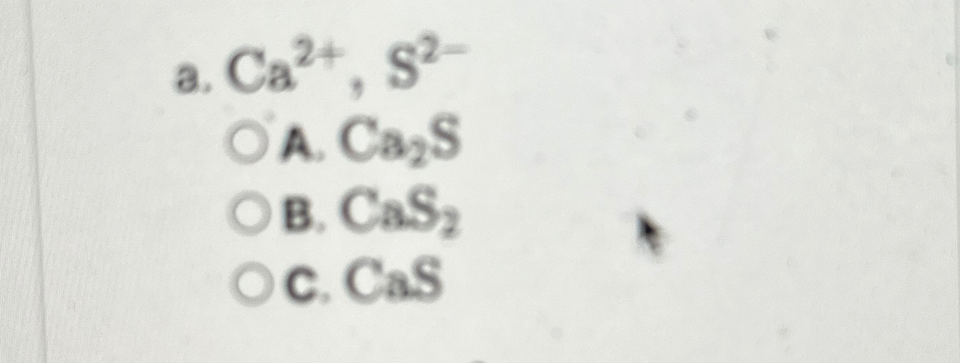 Solved a. Ca2+,S2-A. Ca2SB. CaS2C. ﻿CaS | Chegg.com