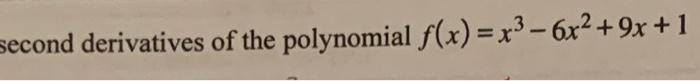 Solved second derivatives of the polynomial f(x)=x3−6x2+9x+1 | Chegg.com
