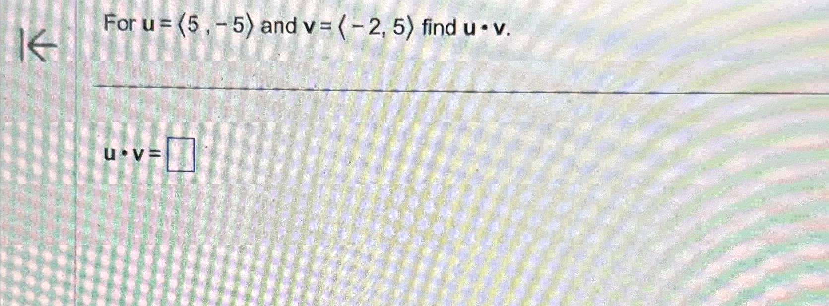 Solved For u=(:5,-5:) ﻿and v=(:-2,5:) ﻿find u*v.u*v= | Chegg.com