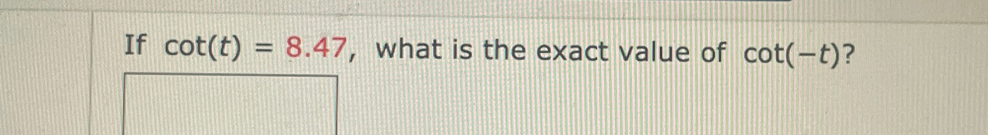 Solved If cot(t)=8.47, ﻿what is the exact value of cot(-t)? | Chegg.com