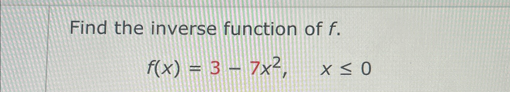 Find the inverse function of f.f(x)=3-7x2,x≤0 | Chegg.com