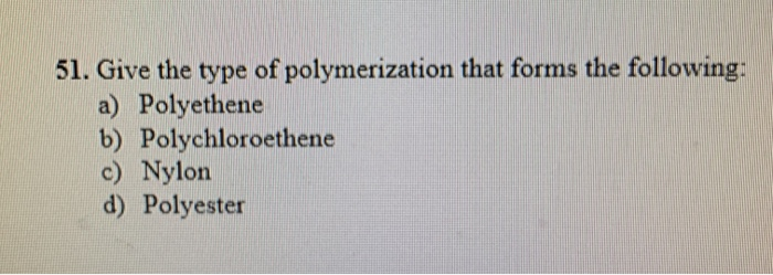 Solved 51. Give the type of polymerization that forms the | Chegg.com