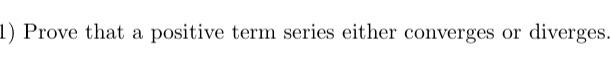 Solved 1) Prove that a positive term series either converges | Chegg.com