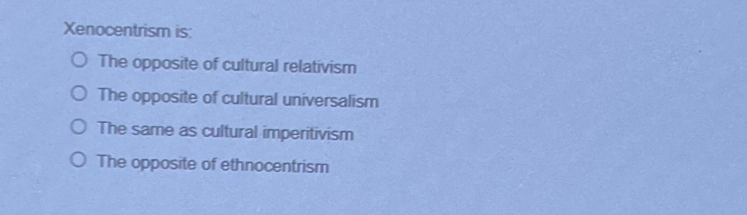Solved Xenocentrism is:The opposite of cultural | Chegg.com