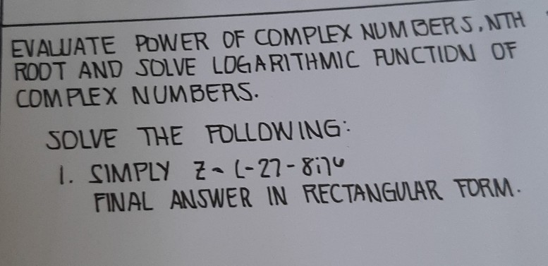 Solved EVALUATE POWER OF COMPLEX NUMBERS.NTH ROOT AND SOLVE | Chegg.com