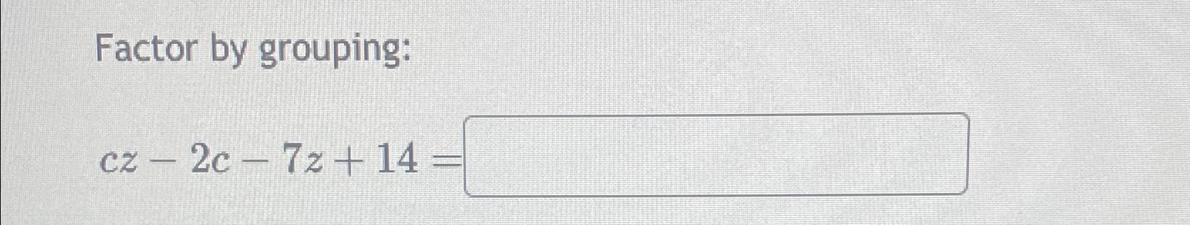 Solved Factor by grouping:cz-2c-7z+14= | Chegg.com