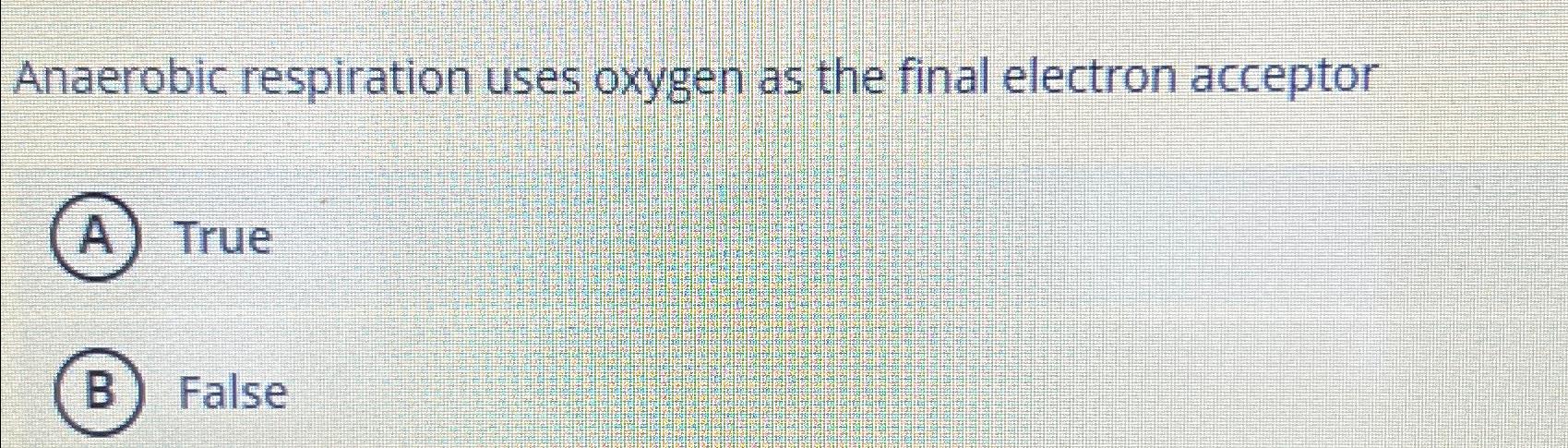 Solved Anaerobic respiration uses oxygen as the final | Chegg.com