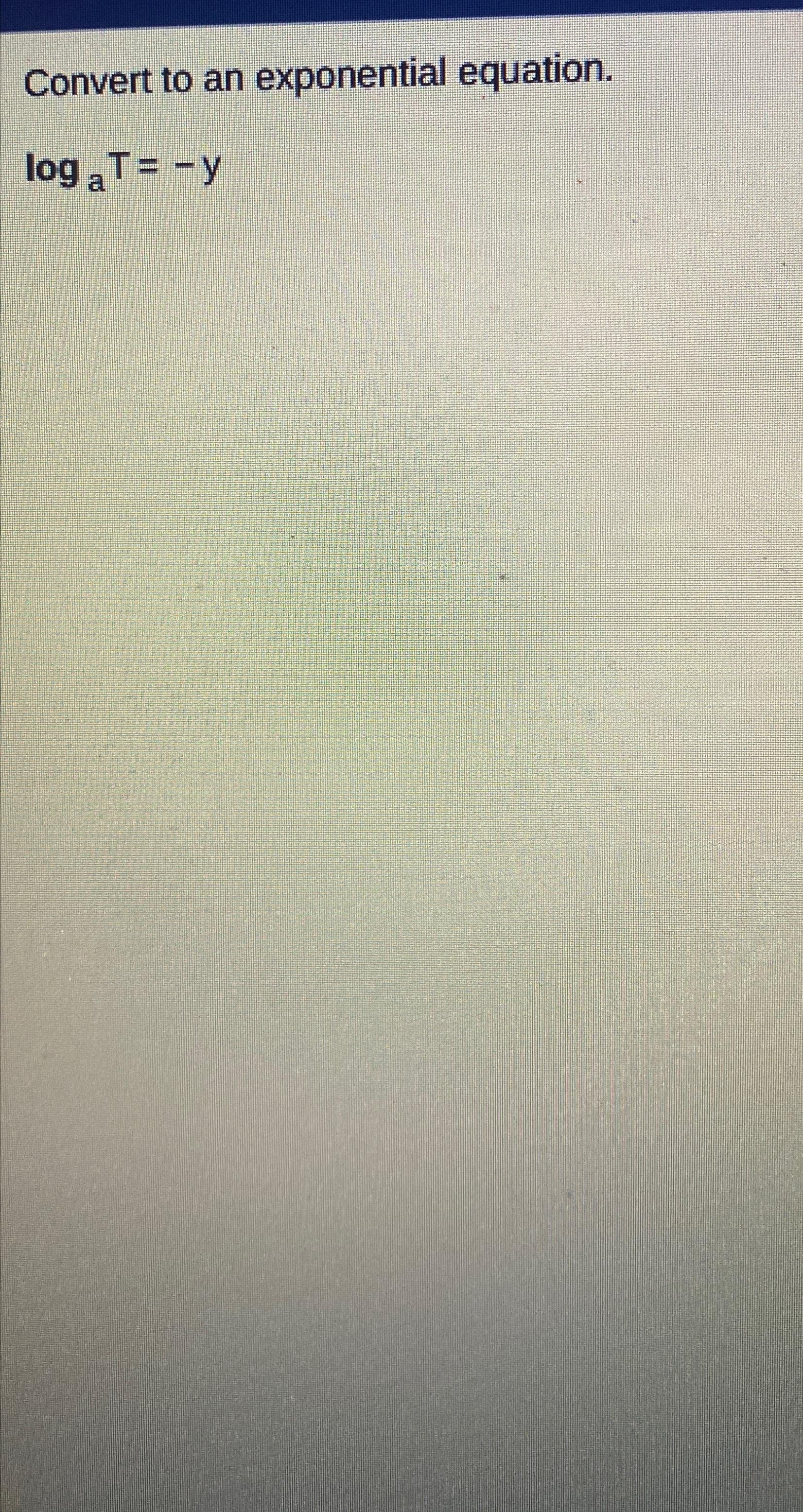 Solved Convert to an exponential equation.logaT=-y | Chegg.com