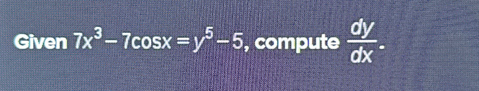 Solved Eiven 7x3-7cosx=y5-5, ﻿compute dydx | Chegg.com