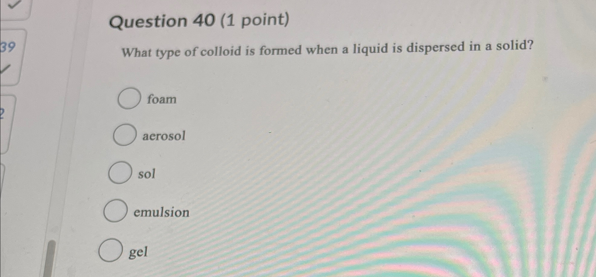 Solved Question 40 (1 ﻿point)What type of colloid is formed | Chegg.com
