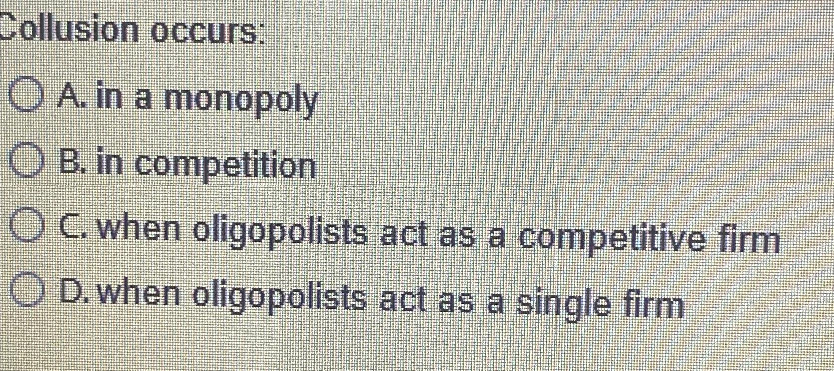 Solved Collusion occurs:A. ﻿in a monopolyB. ﻿in | Chegg.com