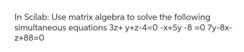 Solved In Scilab: Use matrix algebra to solve the following | Chegg.com