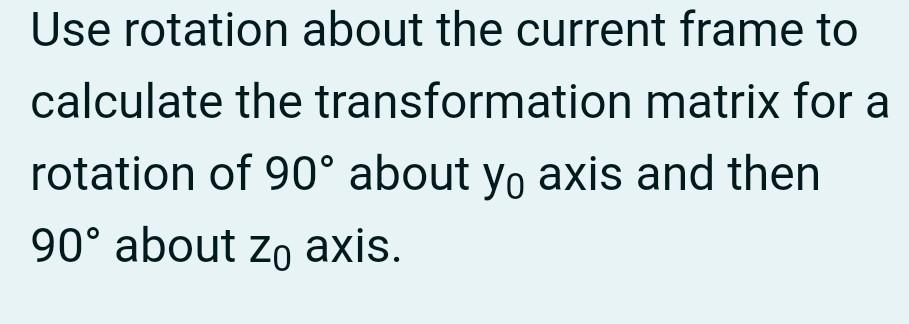 Solved Use rotation about the current frame to calculate the | Chegg.com