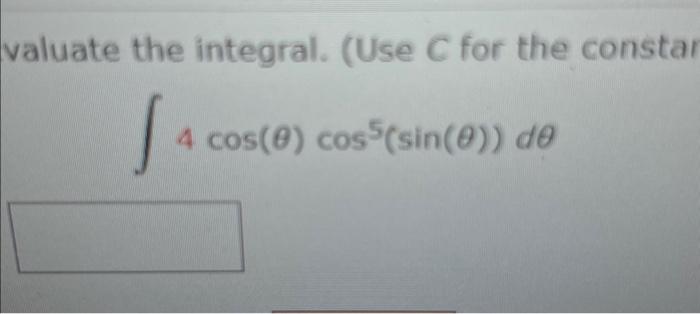 Solved ∫4cos(θ)cos5(sin(θ))dθvaluate the integral. (Use C | Chegg.com