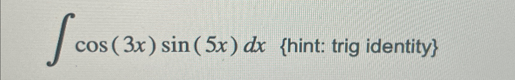 Solved ∫﻿﻿cos(3x)sin(5x)dx {hint: trig identity | Chegg.com