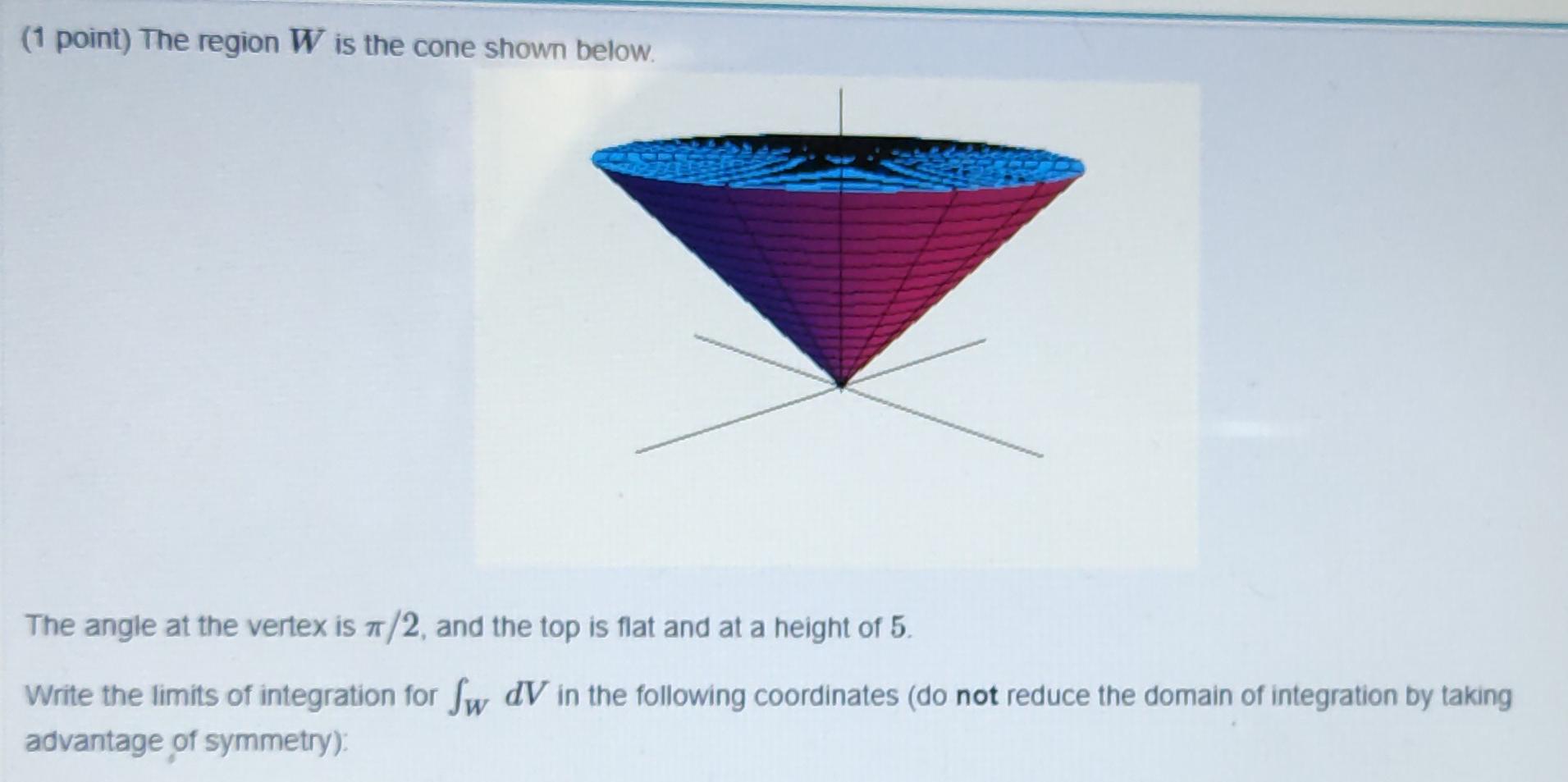 Solved (1 point) The region W is the cone shown below. The | Chegg.com