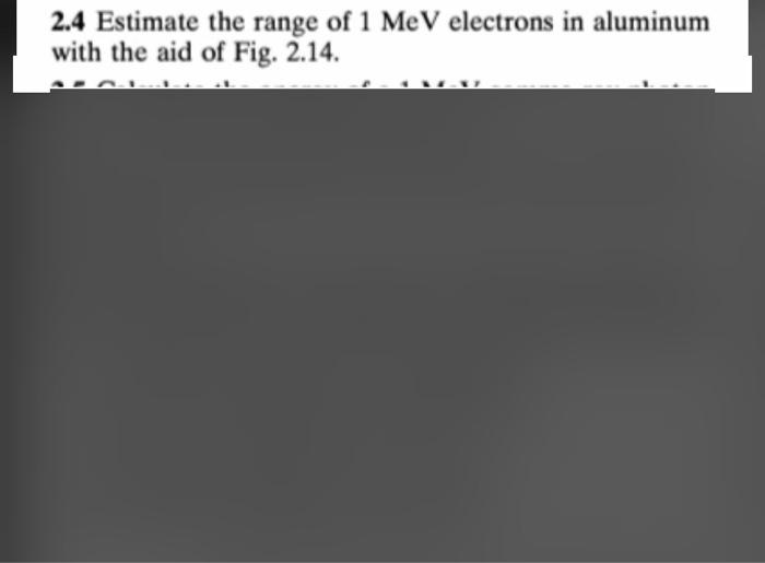 2.4 Estimate the range of 1MeV electrons in aluminum | Chegg.com