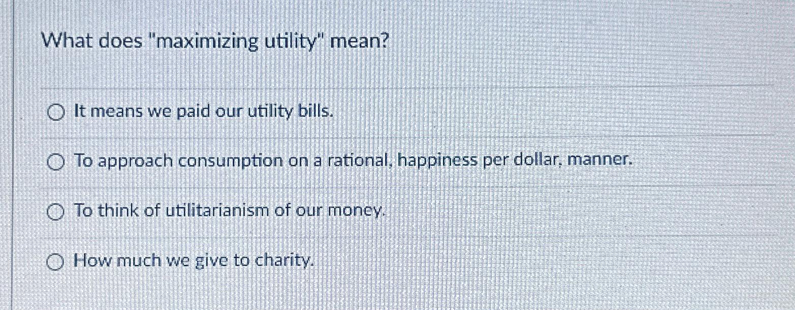 Solved What does "maximizing utility" mean?It means we paid | Chegg.com
