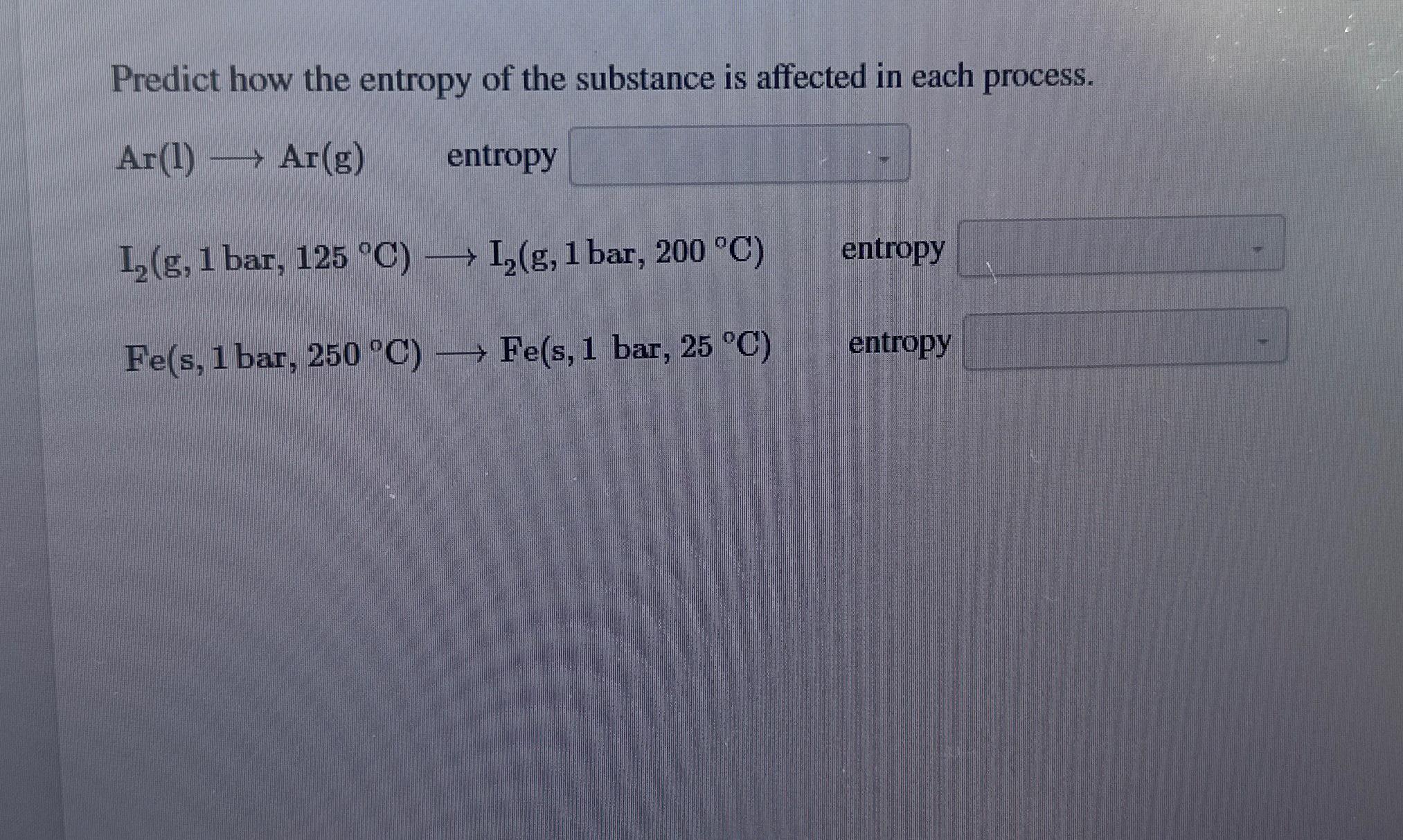 Solved Predict how the entropy of the substance is affected | Chegg.com