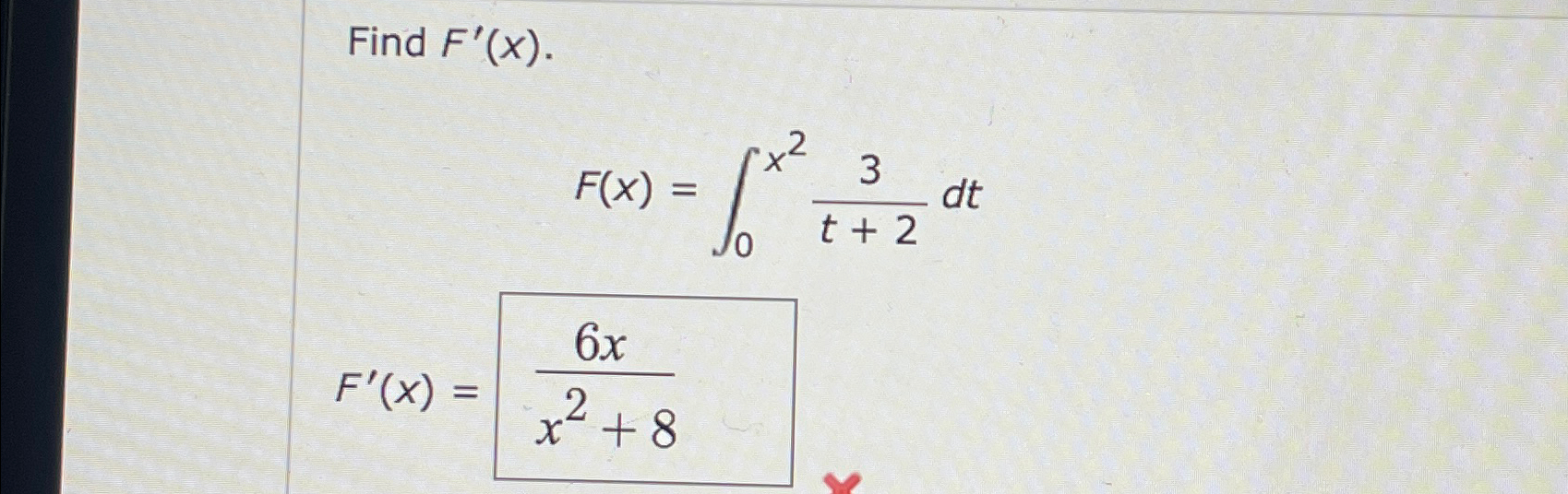 Solved Find F'(x)F(x)=∫0x23t+2dtF'(x)=6xx2+8 | Chegg.com