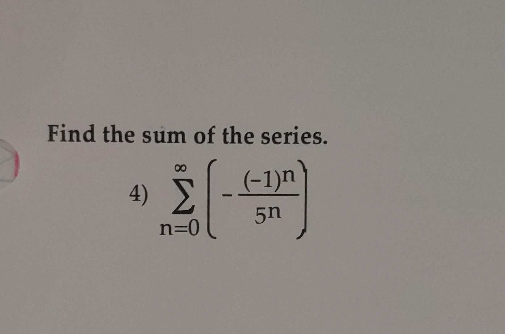 Solved Find the sum of the series. 4) ∑n=0∞(−5n(−1)n) | Chegg.com