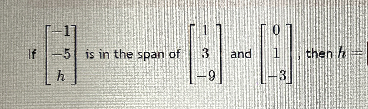 Solved If [-1-5h] ﻿is in the span of [13-9] ﻿and [01-3], | Chegg.com