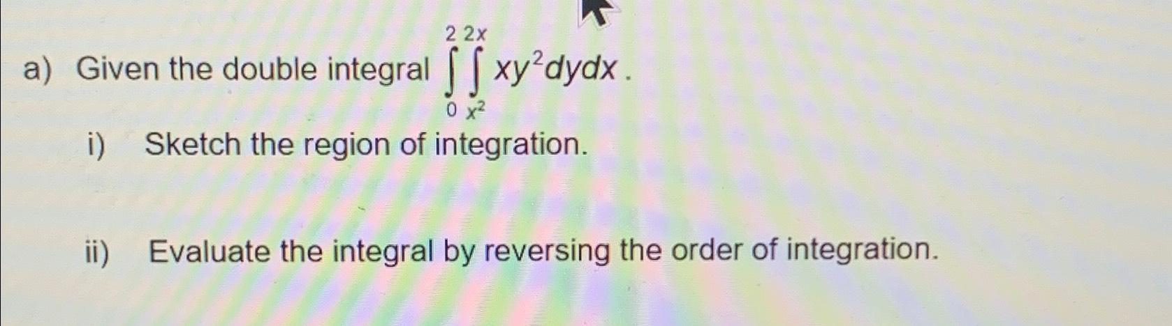 Solved a) ﻿Given the double integral ∫02∫x22xxy2dydx.i) | Chegg.com