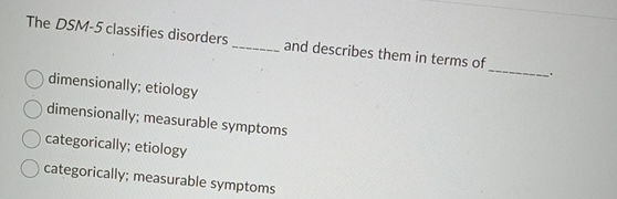 Solved The DSM-5 ﻿classifies disorders ﻿and describes them | Chegg.com
