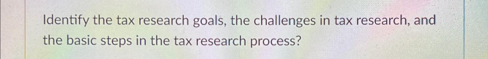 Solved Identify the tax research goals, the challenges in | Chegg.com
