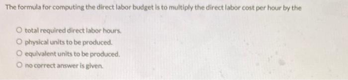 Solved The formula for computing the direct labor budget is | Chegg.com