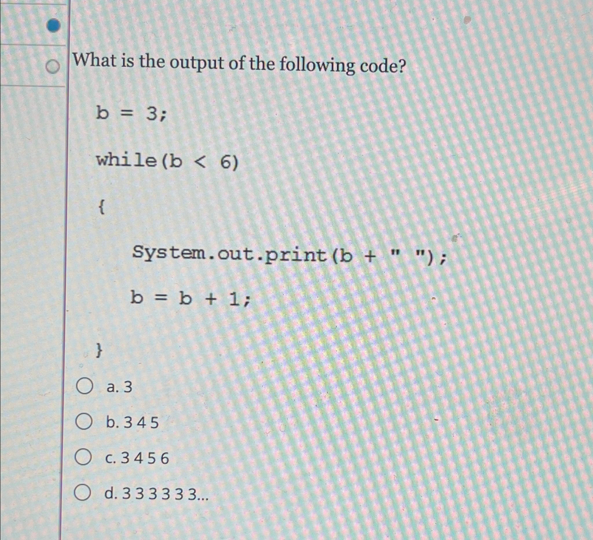 Solved What is the output of the following code?b=3;while | Chegg.com