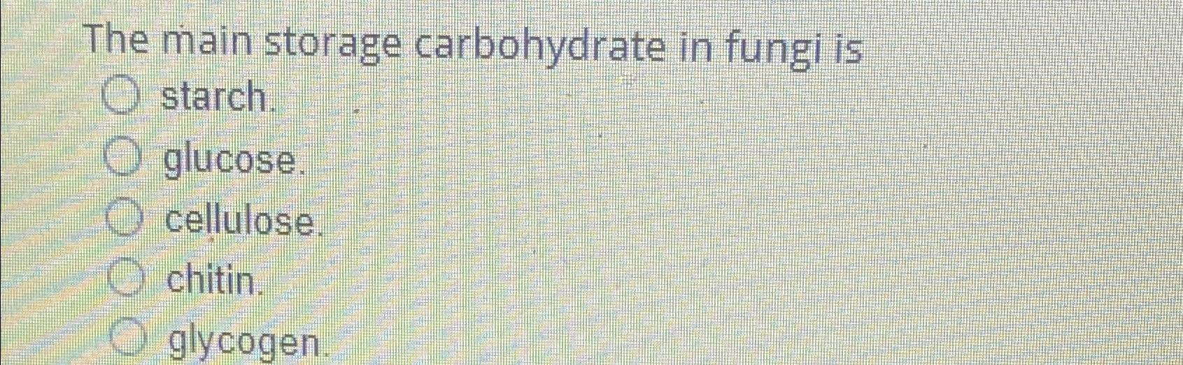 Solved The main storage carbohydrate in fungi is | Chegg.com