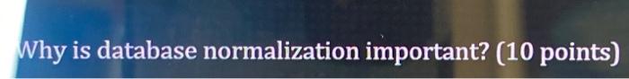 Solved Why is database normalization important? (10 points) | Chegg.com