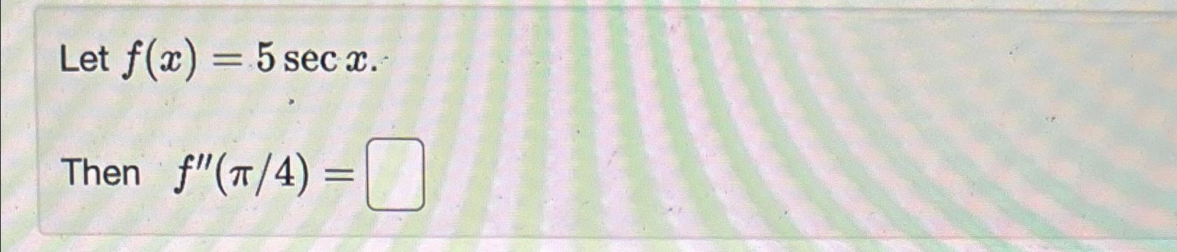 Solved Let f(x)=5secx.Then f''(π4)= | Chegg.com