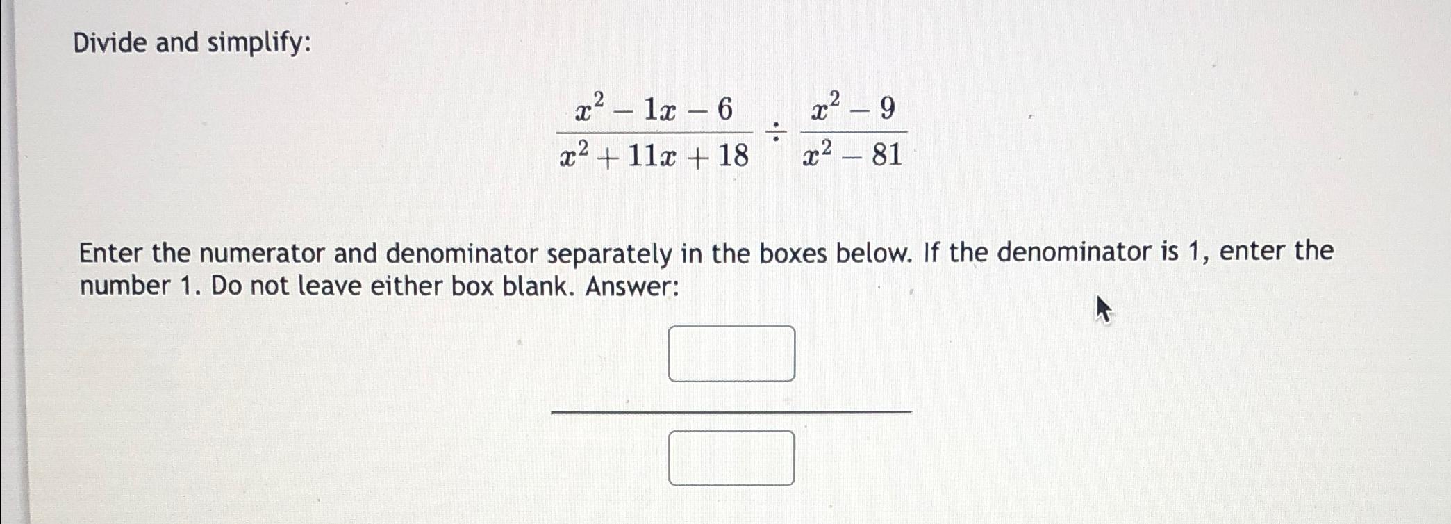 Solved Divide and simplify:x2-1x-6x2+11x+18÷x2-9x2-81Enter | Chegg.com