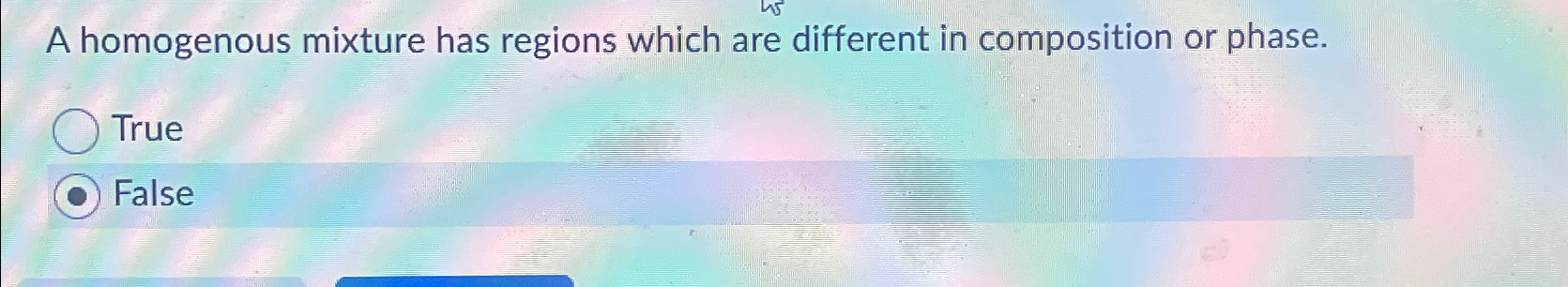 Solved A homogenous mixture has regions which are different | Chegg.com