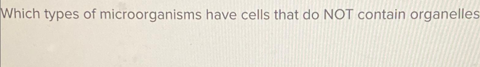 Solved Which types of microorganisms have cells that do NOT | Chegg.com