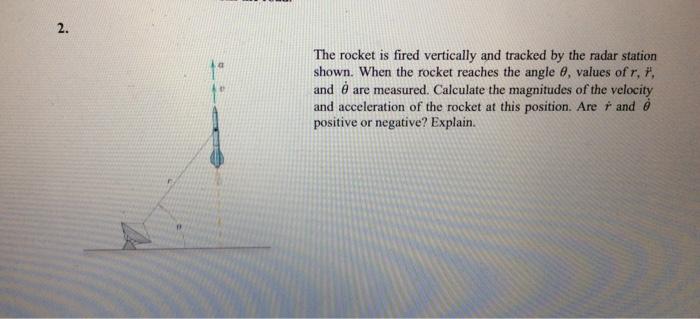 Solved 2. The rocket is fired vertically and tracked by the | Chegg.com
