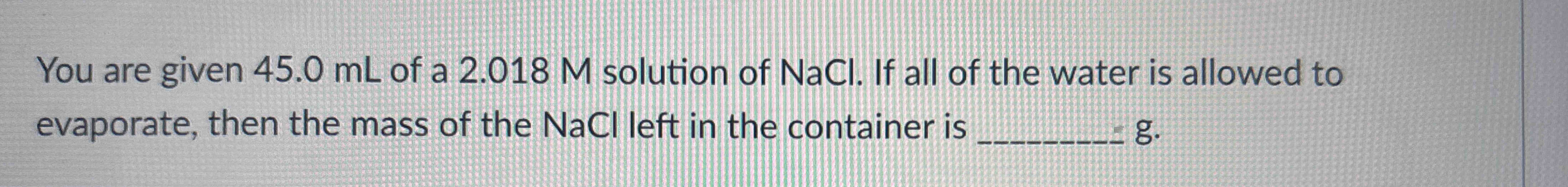 Solved You are given 45.0mL ﻿of a 2.018M ﻿solution of NaCl. | Chegg.com