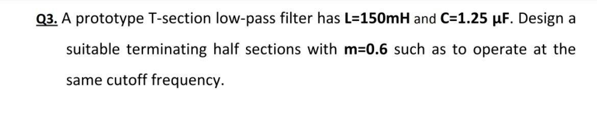 Solved Q3. A prototype T-section low-pass filter has L=150mH | Chegg.com