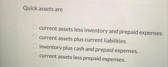 Quick assets are current assets less inventory and | Chegg.com